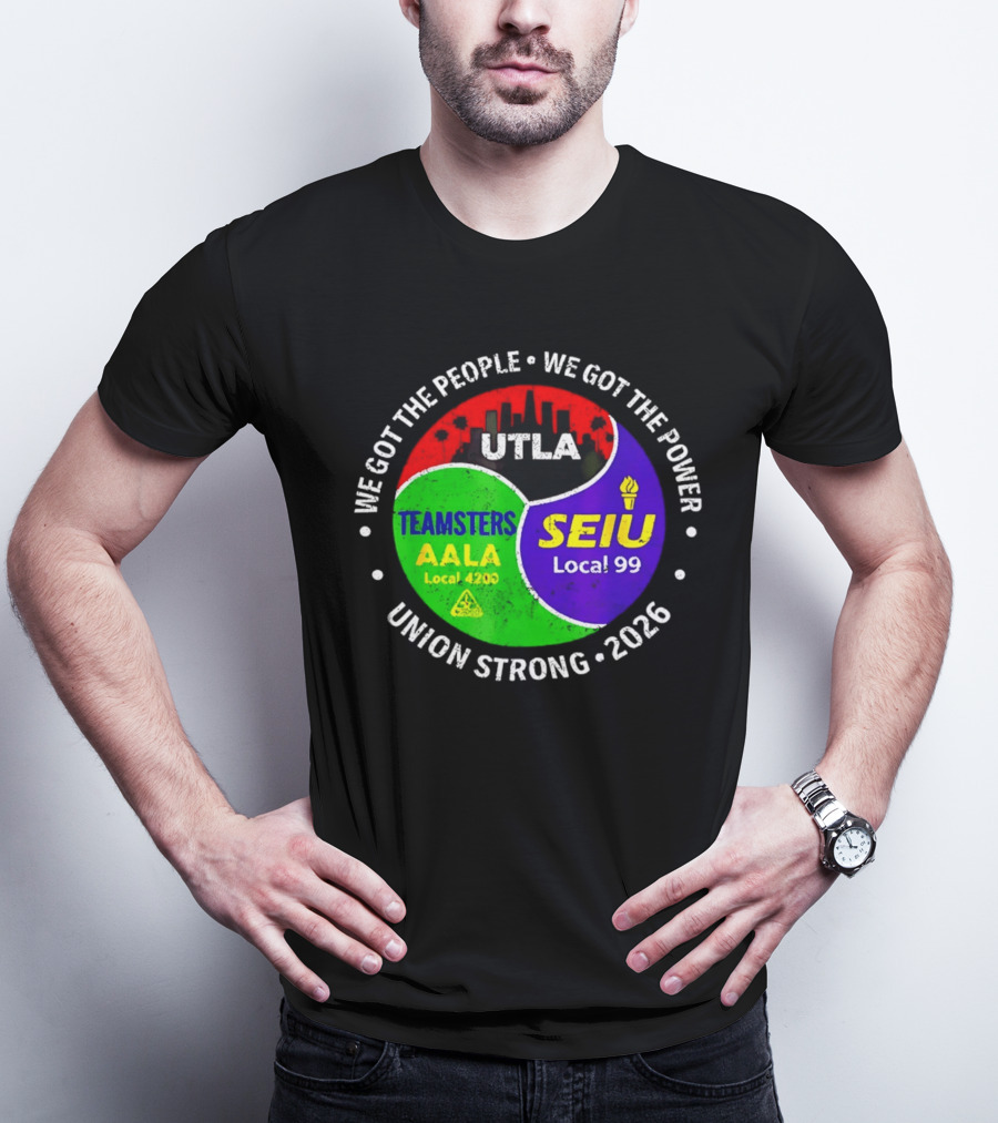 We Got The People We Got The Power UTLA SEIU Local 99 Teamsters AALA Local 4200 Union Strong 2026 T-Shirt