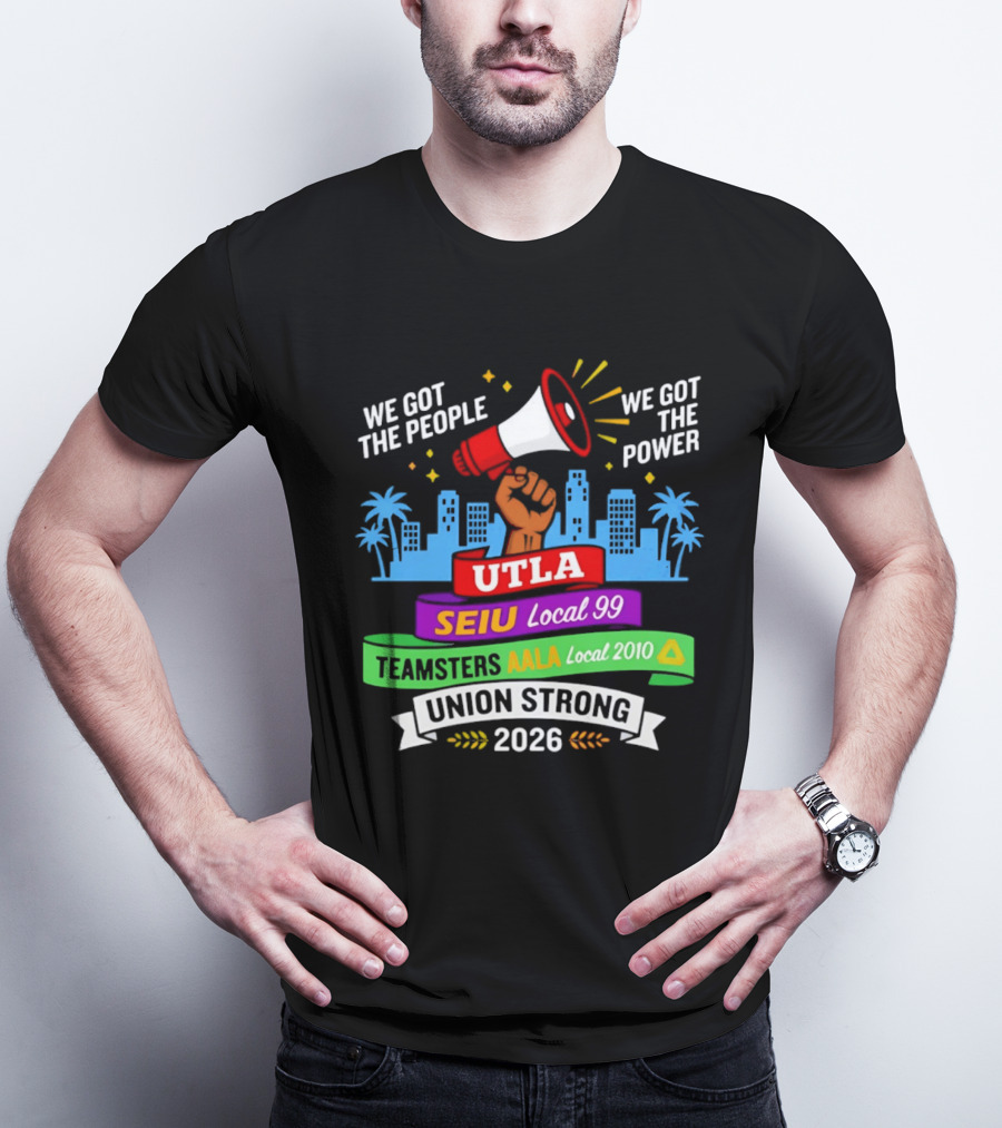 We Got The People The Power UTLA SEIU AALA Teamsters Local 2010 Union Strong 2026 T-Shirt