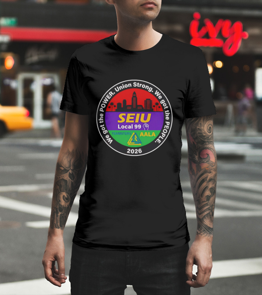 We Got The Power SEIU Local 99 Union Strong Teamsters AALA 2026 T-Shirt