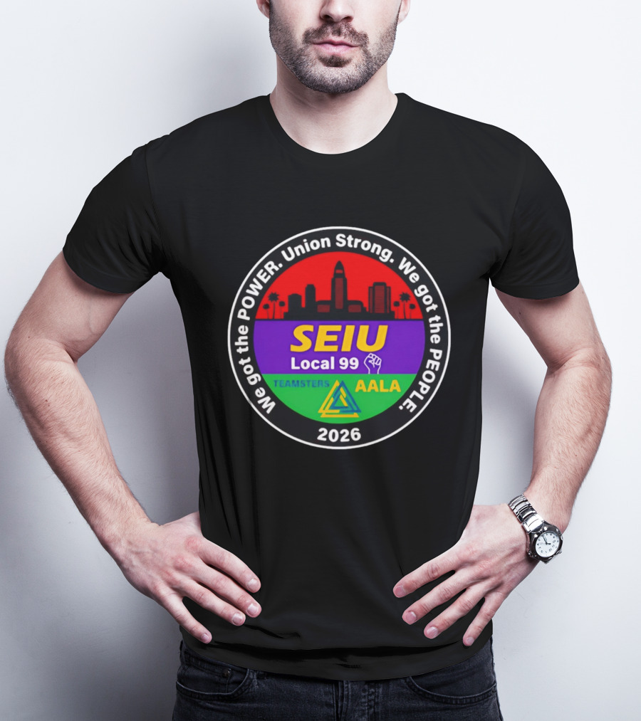 We Got The Power SEIU Local 99 Union Strong Teamsters AALA 2026 T-Shirt
