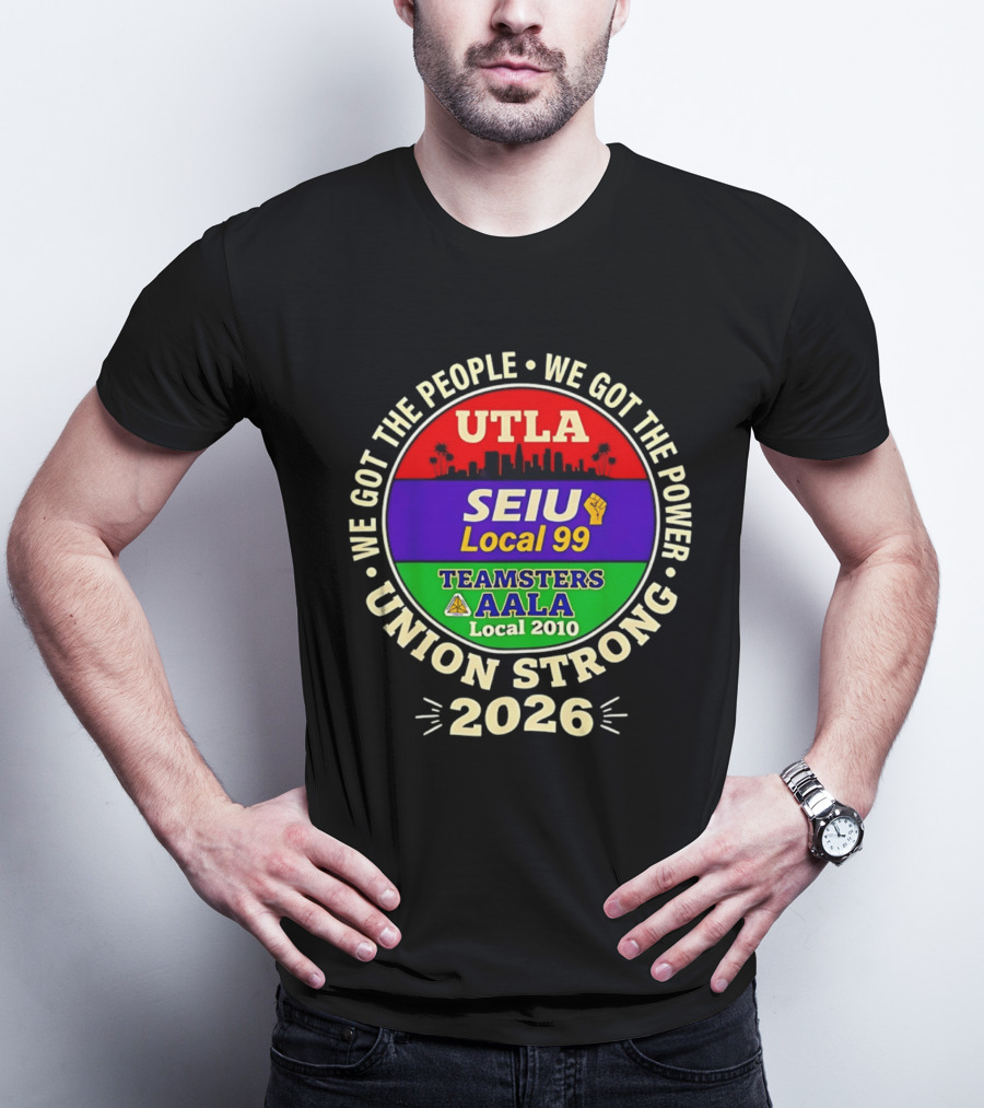 We Got The People We Got The Power UTLA SEIU Local 99 Teamsters AALA Local 2010 Union Strong 2026 T-Shirt