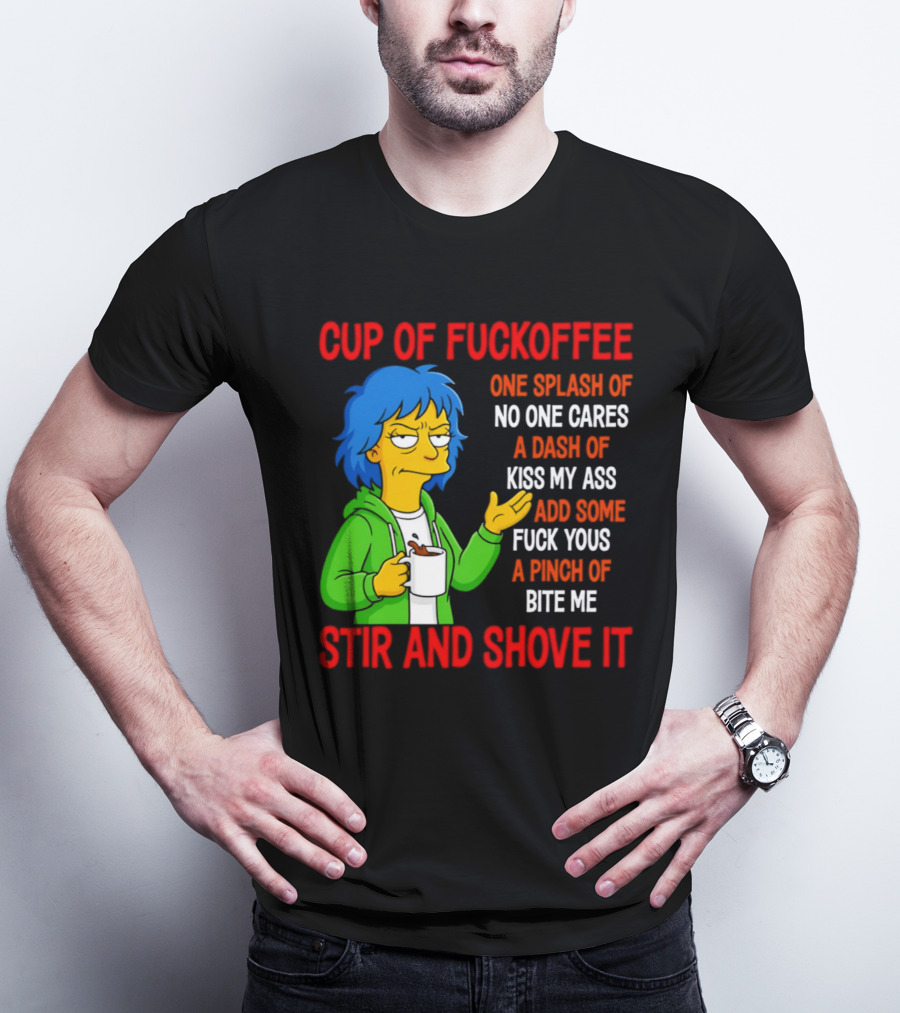 Cup Of Fuckoffee No One Cares Kiss My Ass Fuck Yous Bite Me Stir And Shove It T-Shirt