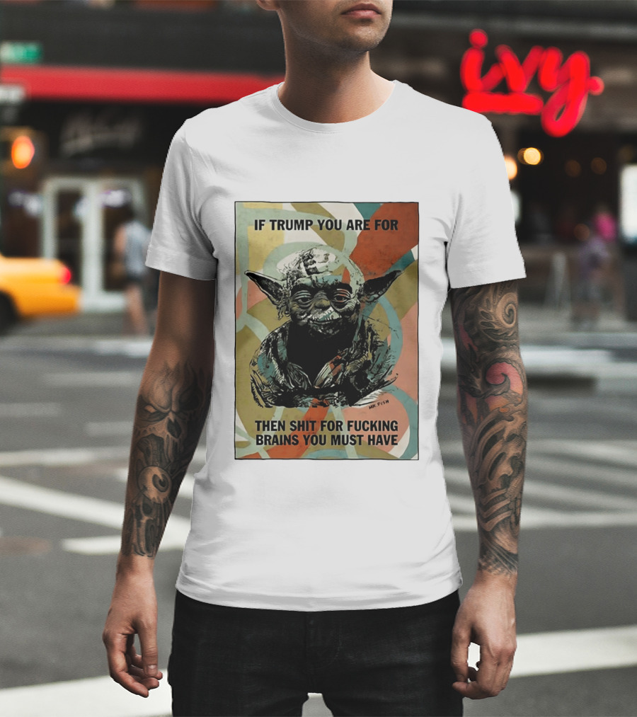 If Trump You Are For Then Shit For Brains You Must Have T-Shirt