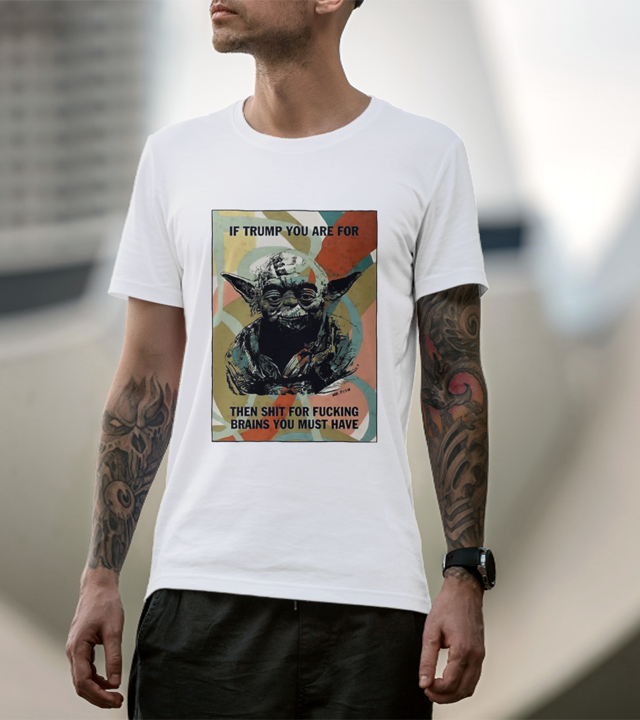 If Trump You Are For Then Shit For Brains You Must Have T-Shirt