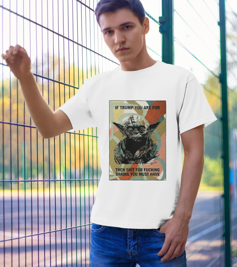 If Trump You Are For Then Shit For Brains You Must Have T-Shirt