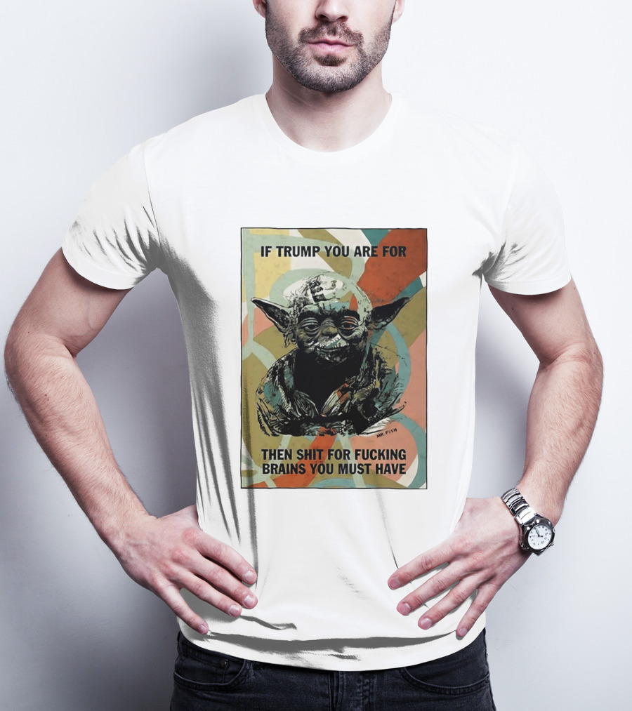 If Trump You Are For Then Shit For Brains You Must Have T-Shirt
