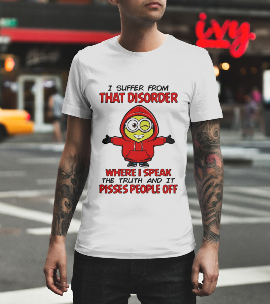I Suffer From That Disorder Where I Speak The Truth And It Pisses People Off Minion T-Shirt