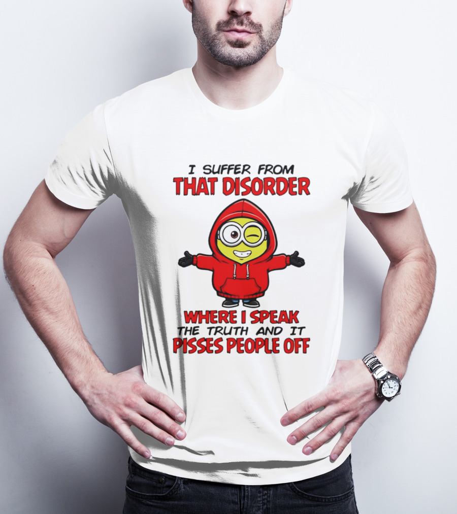 I Suffer From That Disorder Where I Speak The Truth And It Pisses People Off Minion T-Shirt