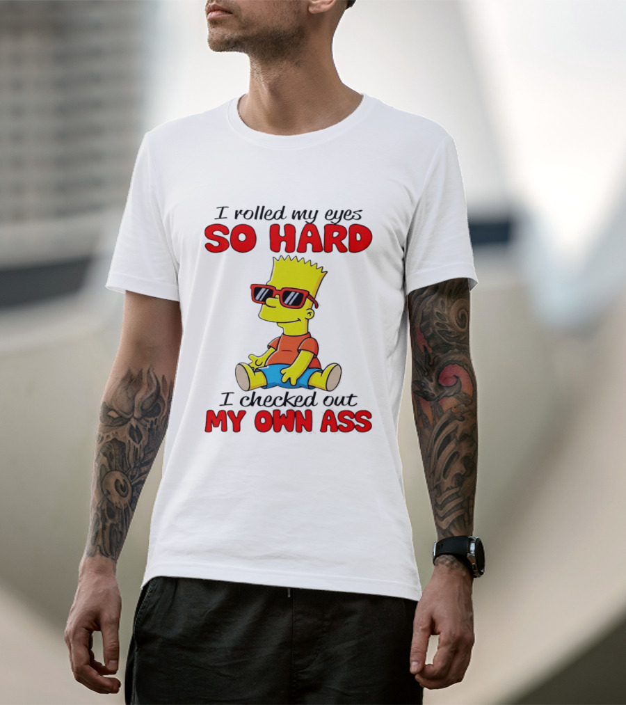 Bart Simpson I Rolled My Eyes So Hard I Checked Out My Own Ass T-Shirt
