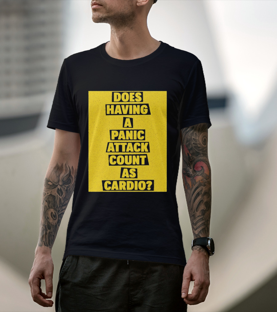 Does Having A Panic Attack Count As Cardio T-Shirt