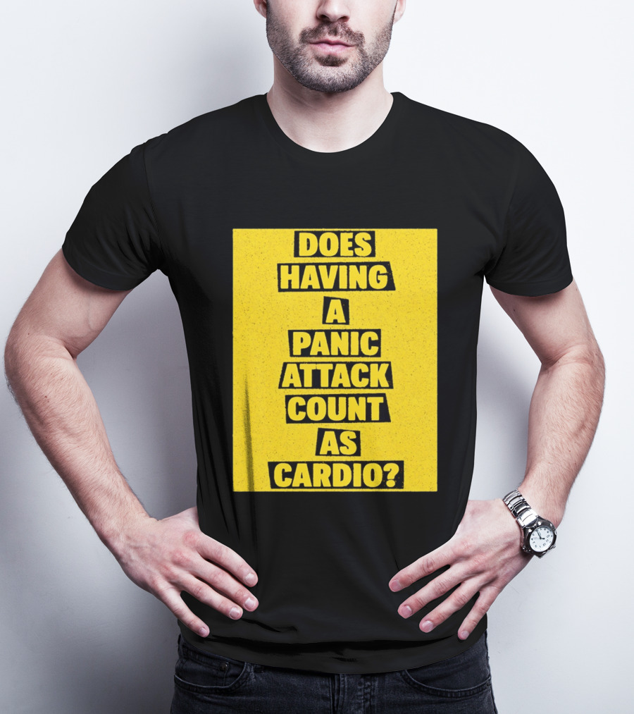 Does Having A Panic Attack Count As Cardio T-Shirt