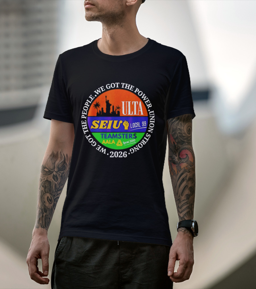 ULTA SEIU Teamsters AALA Local 99 Union Strong We Got The People We Got The Power 2026 T-Shirt
