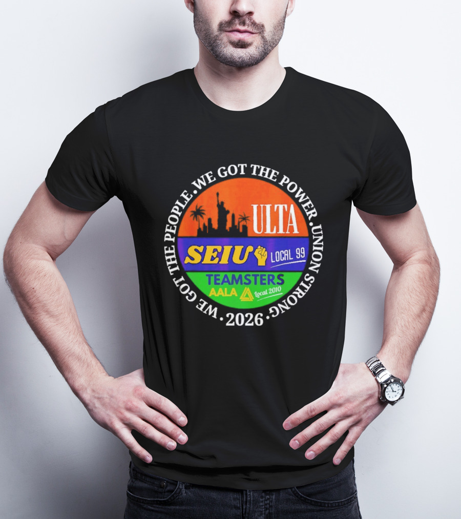 ULTA SEIU Teamsters AALA Local 99 Union Strong We Got The People We Got The Power 2026 T-Shirt