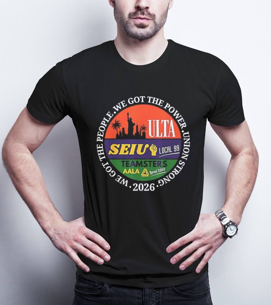 We Got The People Power ULTA SEIU Local 99 AALA Teamsters Union Strong 2026 T-Shirt
