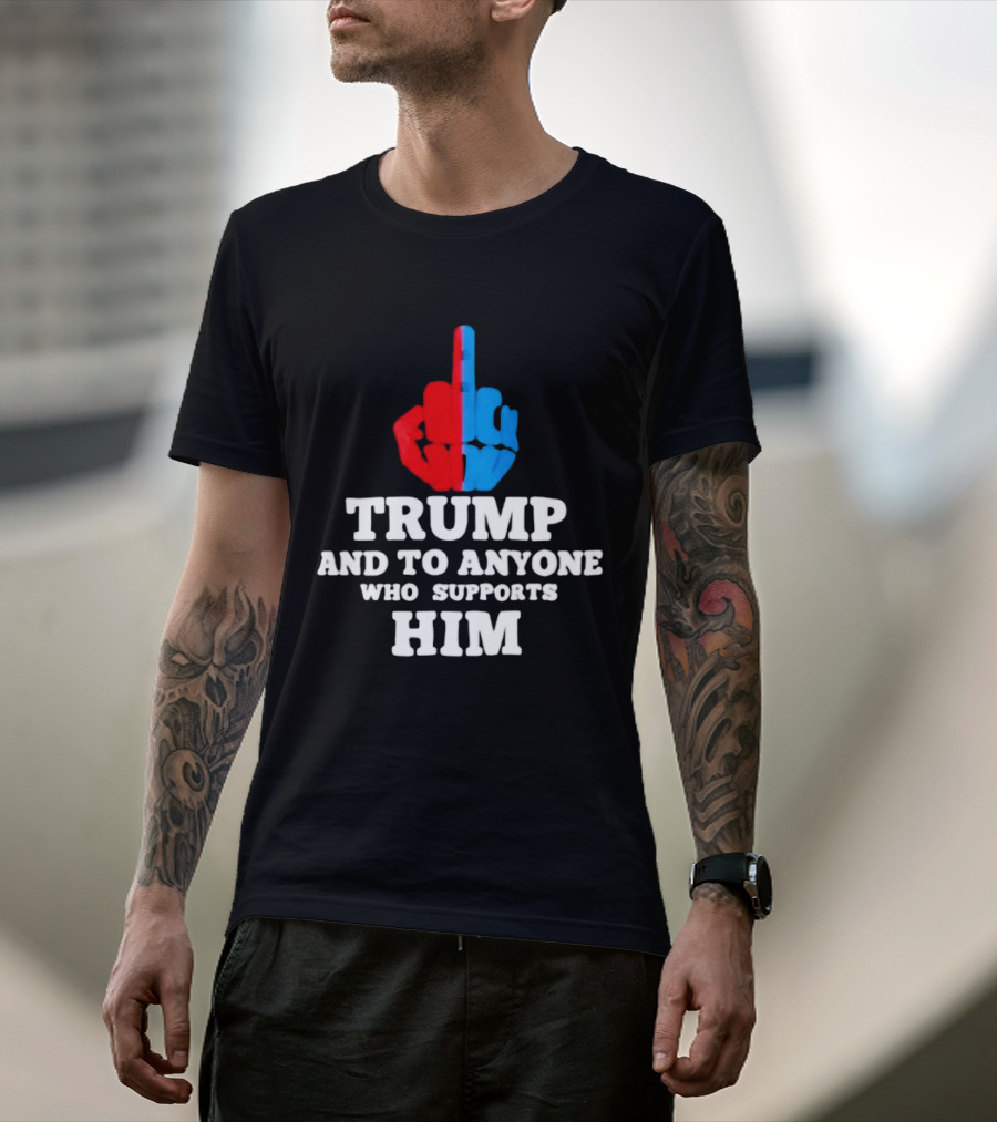 TRUMP AND TO ANYONE WHO SUPPORTS HIM Red And Blue Middle Finger T-Shirt