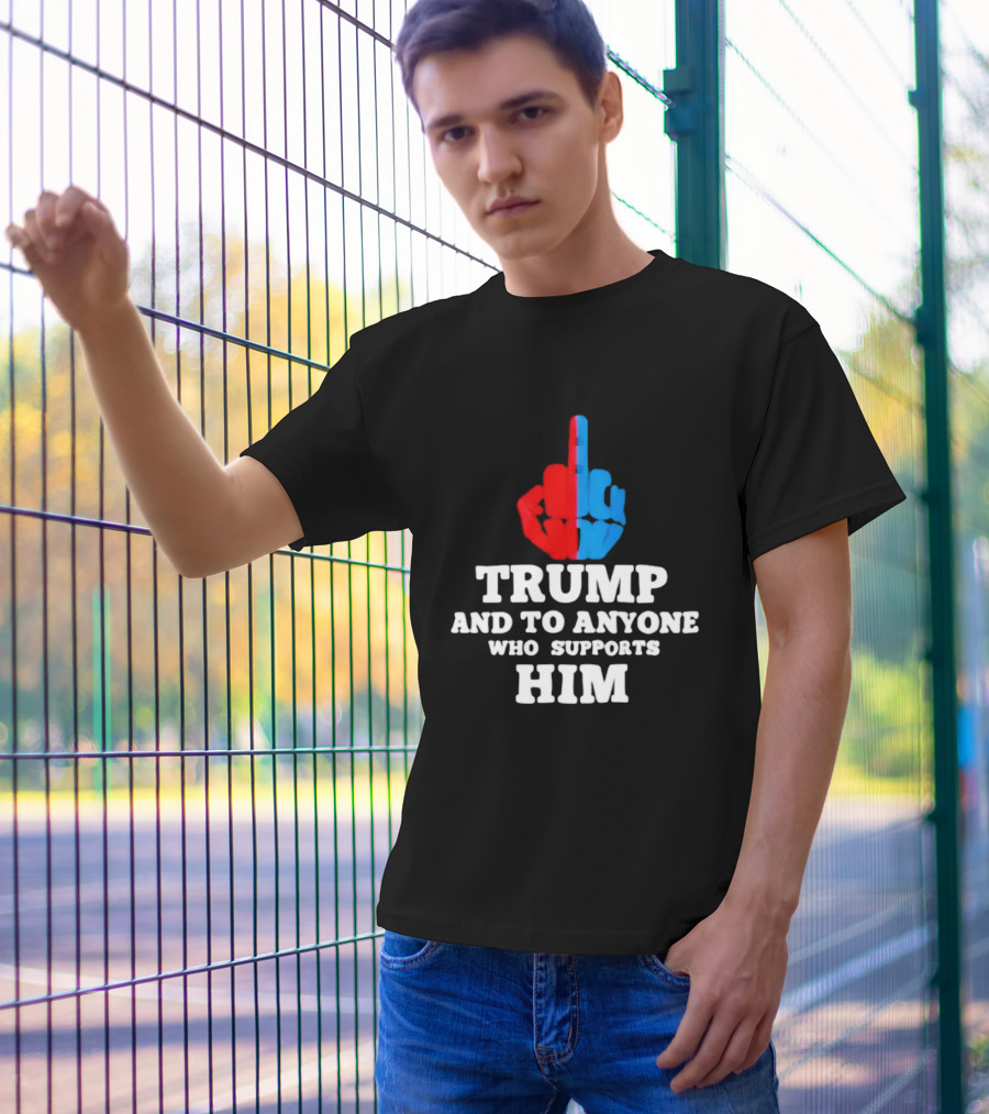 TRUMP AND TO ANYONE WHO SUPPORTS HIM Red And Blue Middle Finger T-Shirt
