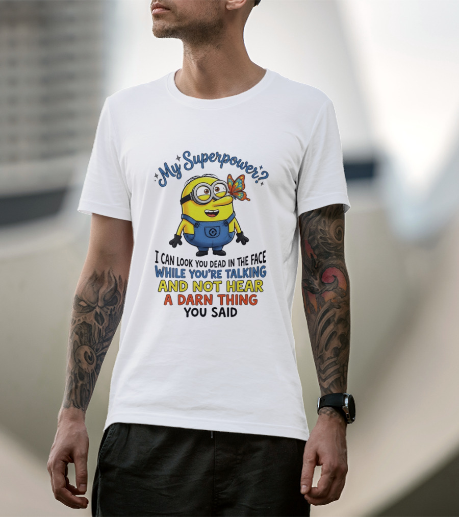 Minion My Superpower I Can Look You Dead In The Face While You're Talking And Not Hear A Darn Thing You Said T-Shirt