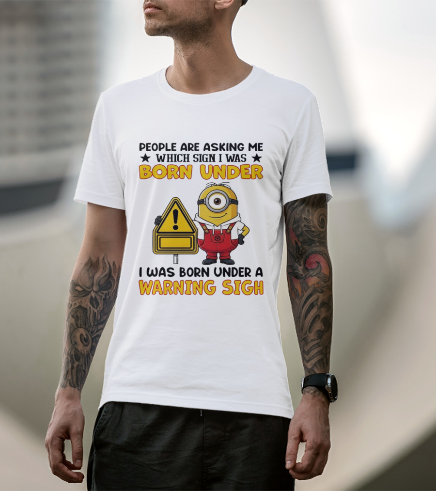 People Are Asking Me Which Sign I Was Born Under I Was Born Under A Warning Sign Minion T-Shirt