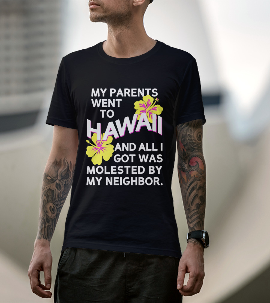 My Parents Went To Hawaii And All I Got Was Molested By My Neighbor T-Shirt