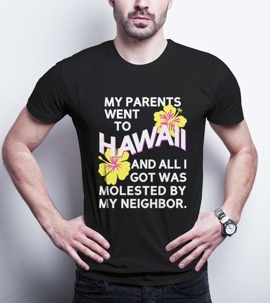 My Parents Went To Hawaii And All I Got Was Molested By My Neighbor T-Shirt