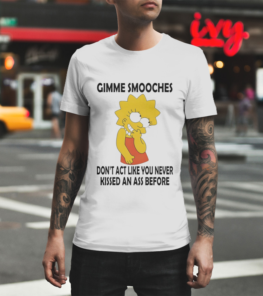 Gimme Smooches Lisa Don't Act Like You Never Kissed An Ass Before T-Shirt