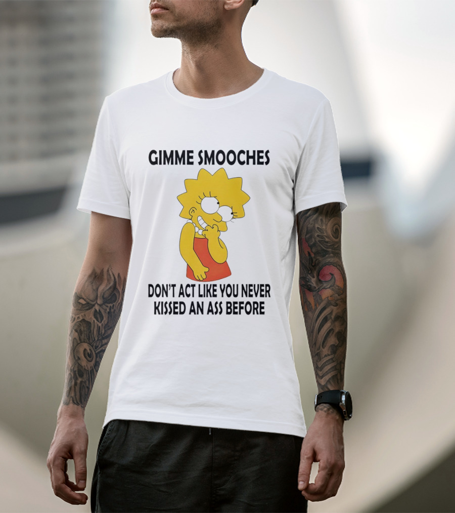 Gimme Smooches Lisa Don't Act Like You Never Kissed An Ass Before T-Shirt