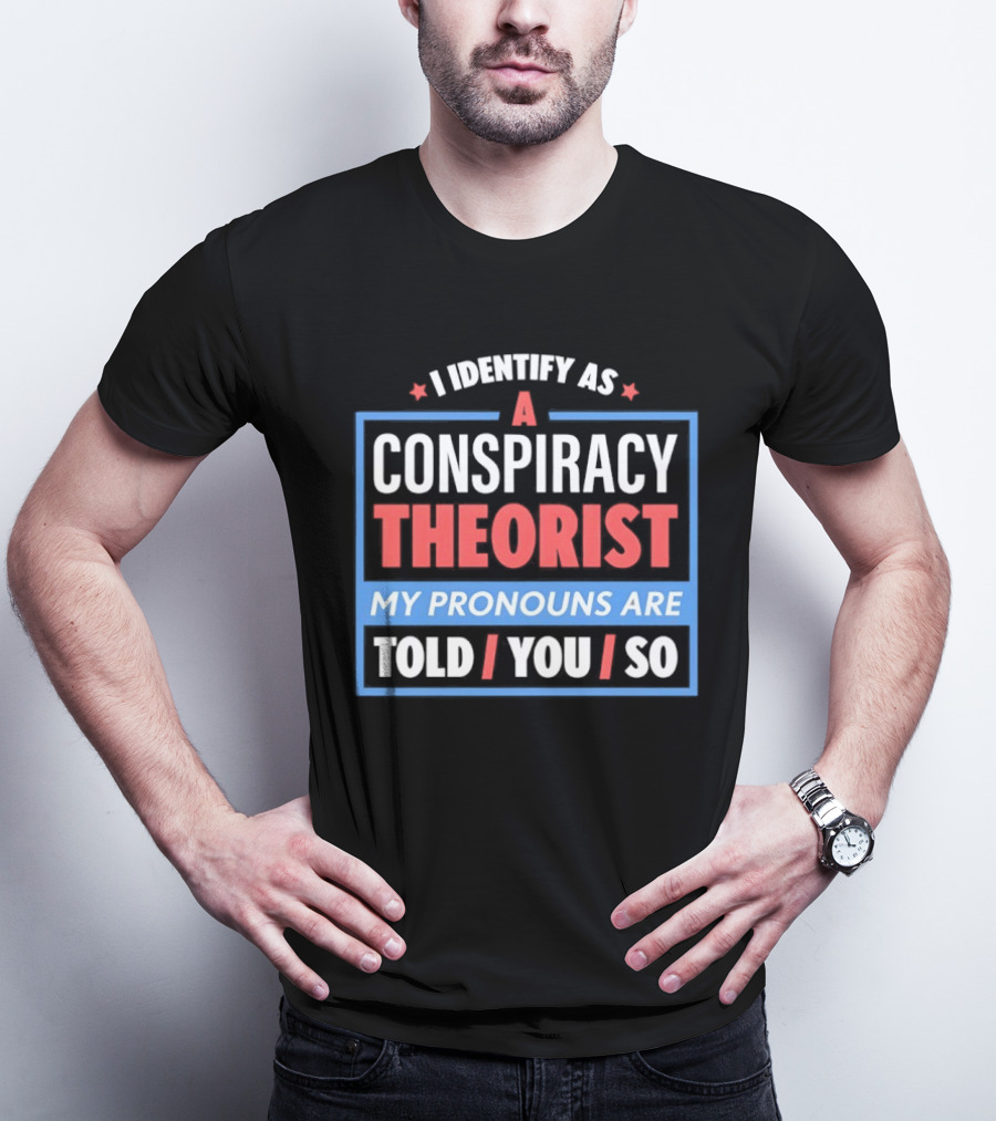 I Identify As A Conspiracy Theorist My Pronouns Are Told You So T-Shirt
