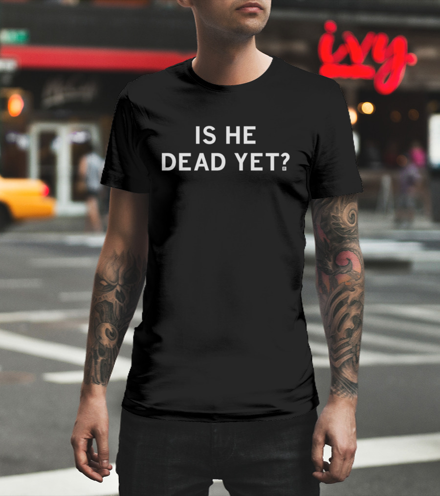 Is He Dead Yet Bassic Phrase T-Shirt