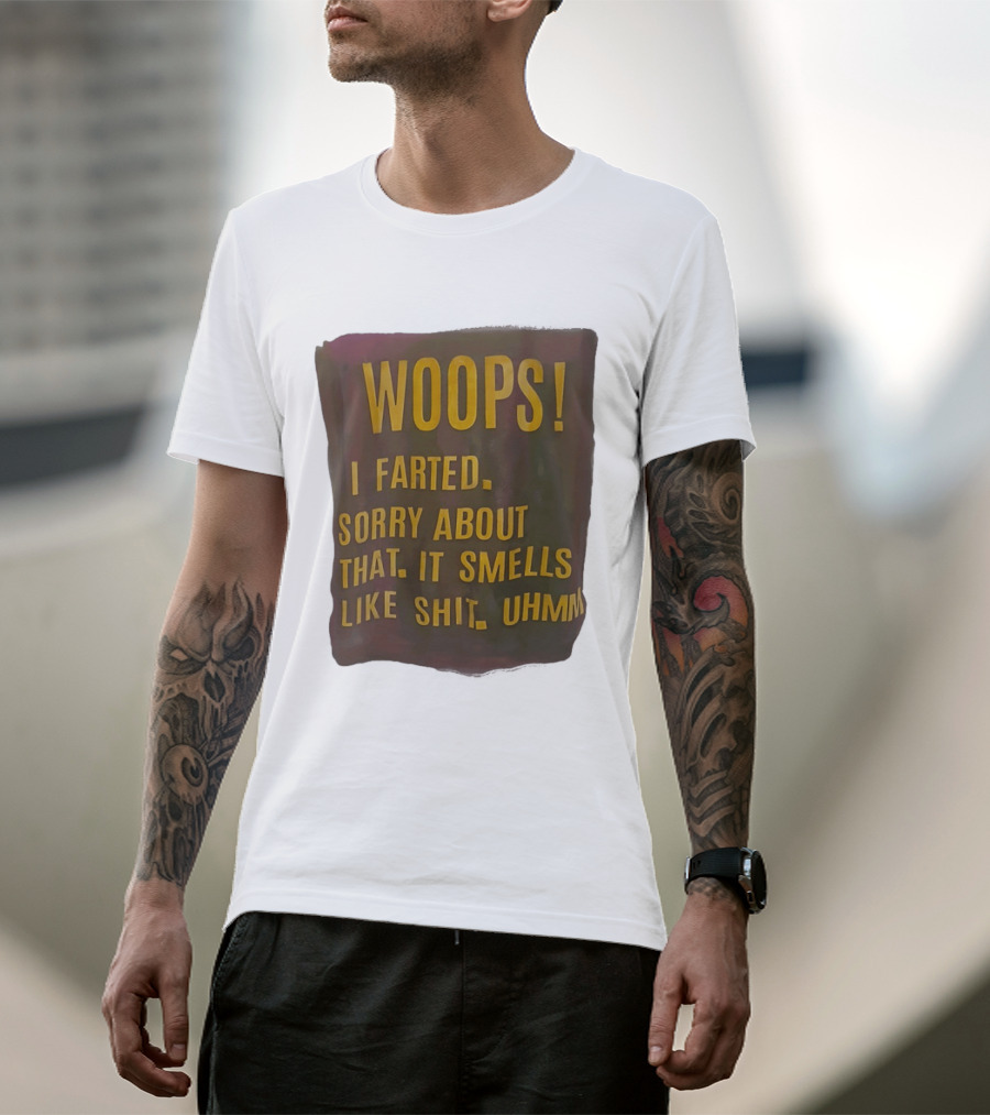 WOOPS I Farted Sorry About That It Smells Like Shit Uhmm T-Shirt