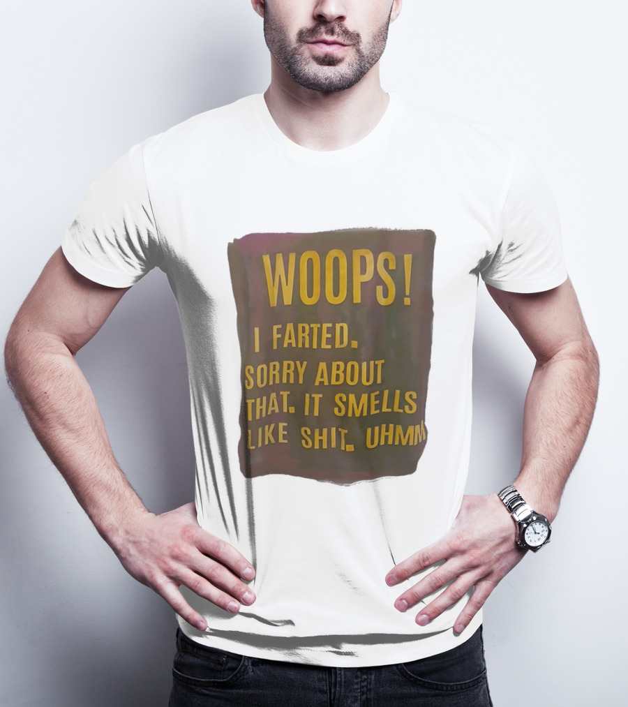 WOOPS I Farted Sorry About That It Smells Like Shit Uhmm T-Shirt