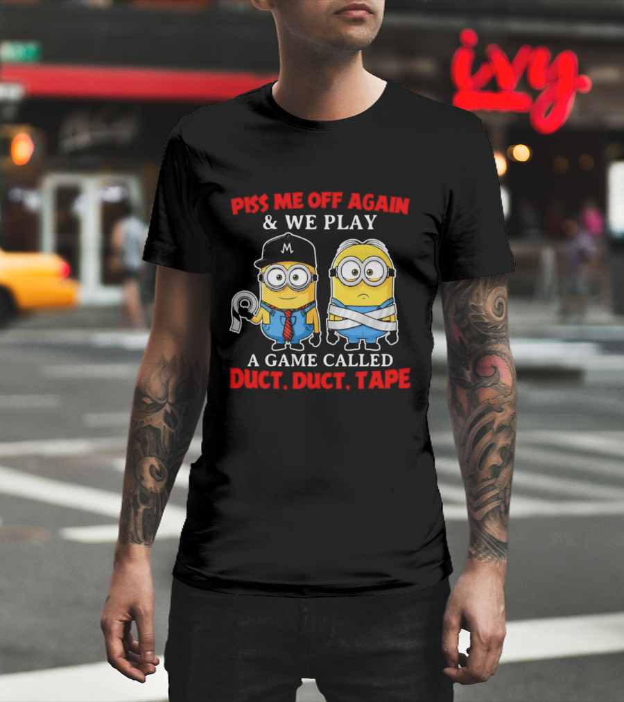 Piss Me Off Again And We Play A Game Called Duct Duct Tape Minions T-Shirt