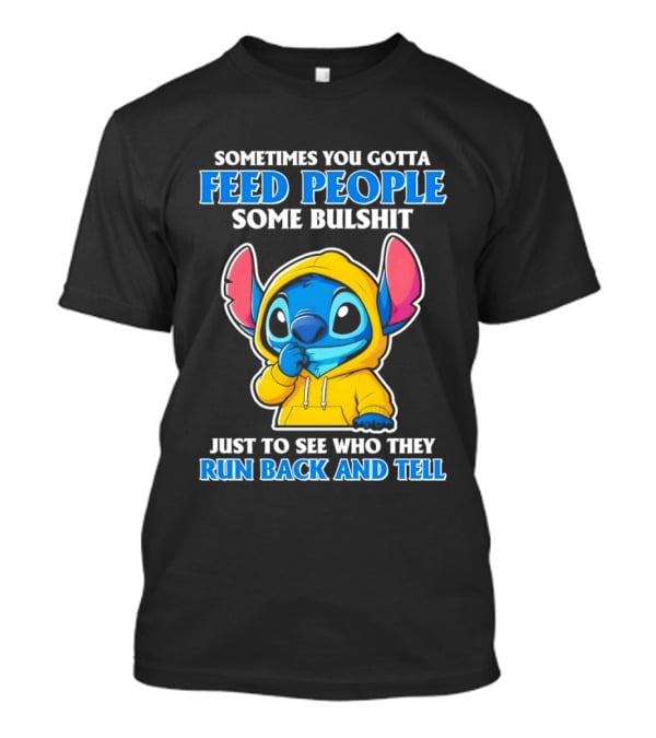 Sometimes You Gotta Feed People Some Bullshit Just To See Who They Run Back And Tell Stitch T-Shirt