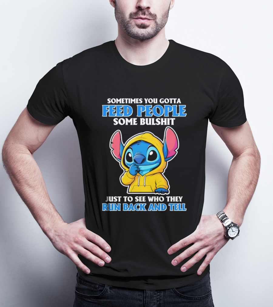 Sometimes You Gotta Feed People Some Bullshit Just To See Who They Run Back And Tell Stitch T-Shirt