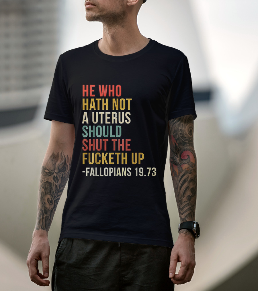 He Who Hath Not A Uterus Should Shut The Fucketh Up Fallopians 19:73 T-Shirt