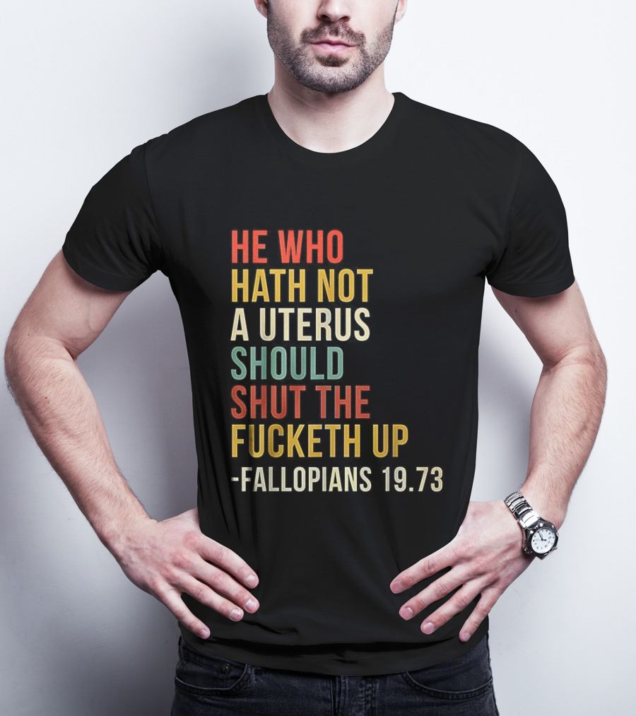 He Who Hath Not A Uterus Should Shut The Fucketh Up Fallopians 19:73 T-Shirt
