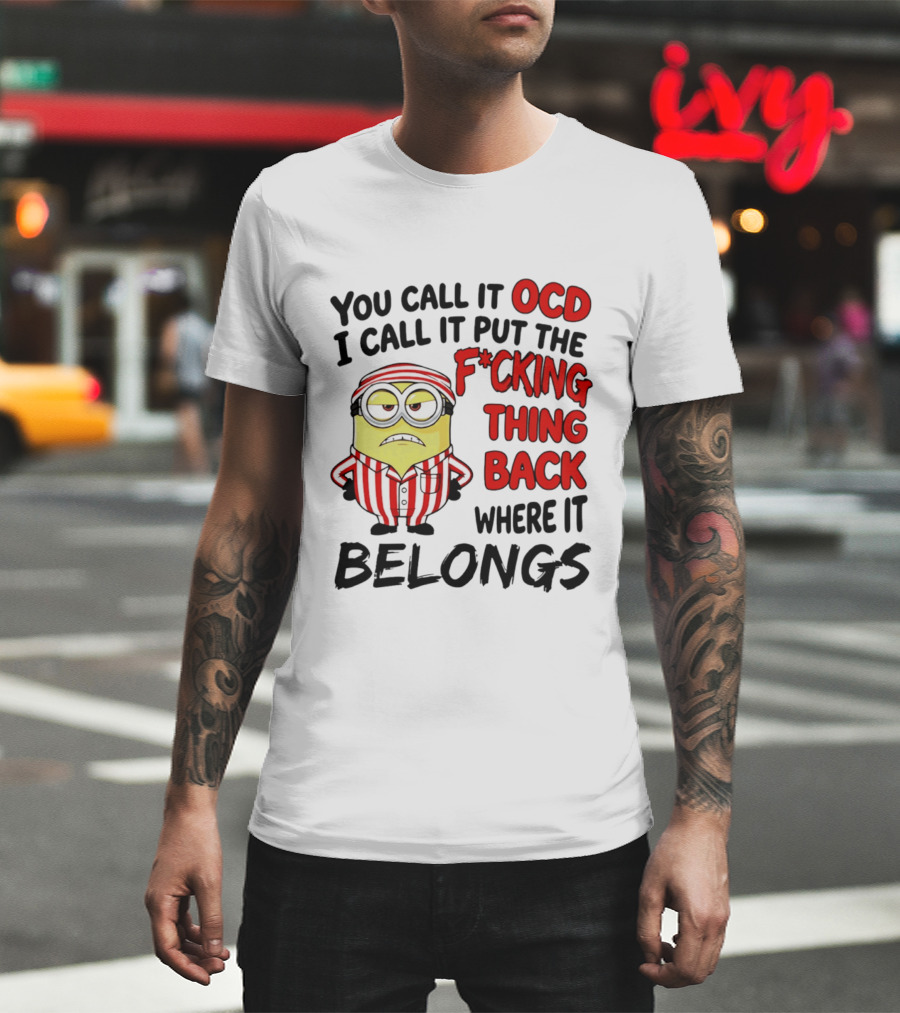 You Call It OCD I Call It Put The F*cking Thing Back Where It Belongs Minion T-Shirt