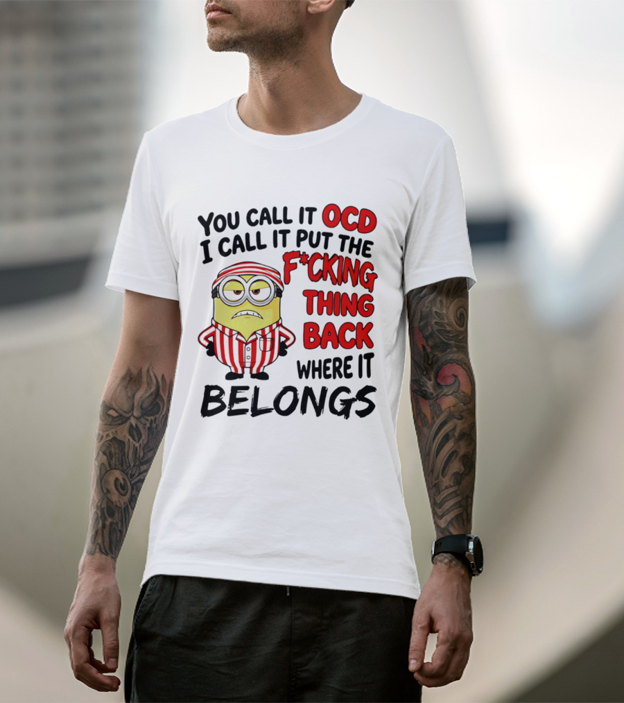 You Call It OCD I Call It Put The F*cking Thing Back Where It Belongs Minion T-Shirt