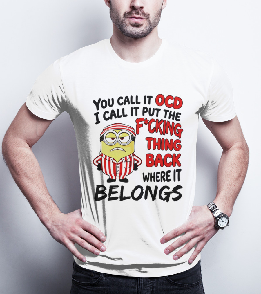 You Call It OCD I Call It Put The F*cking Thing Back Where It Belongs Minion T-Shirt
