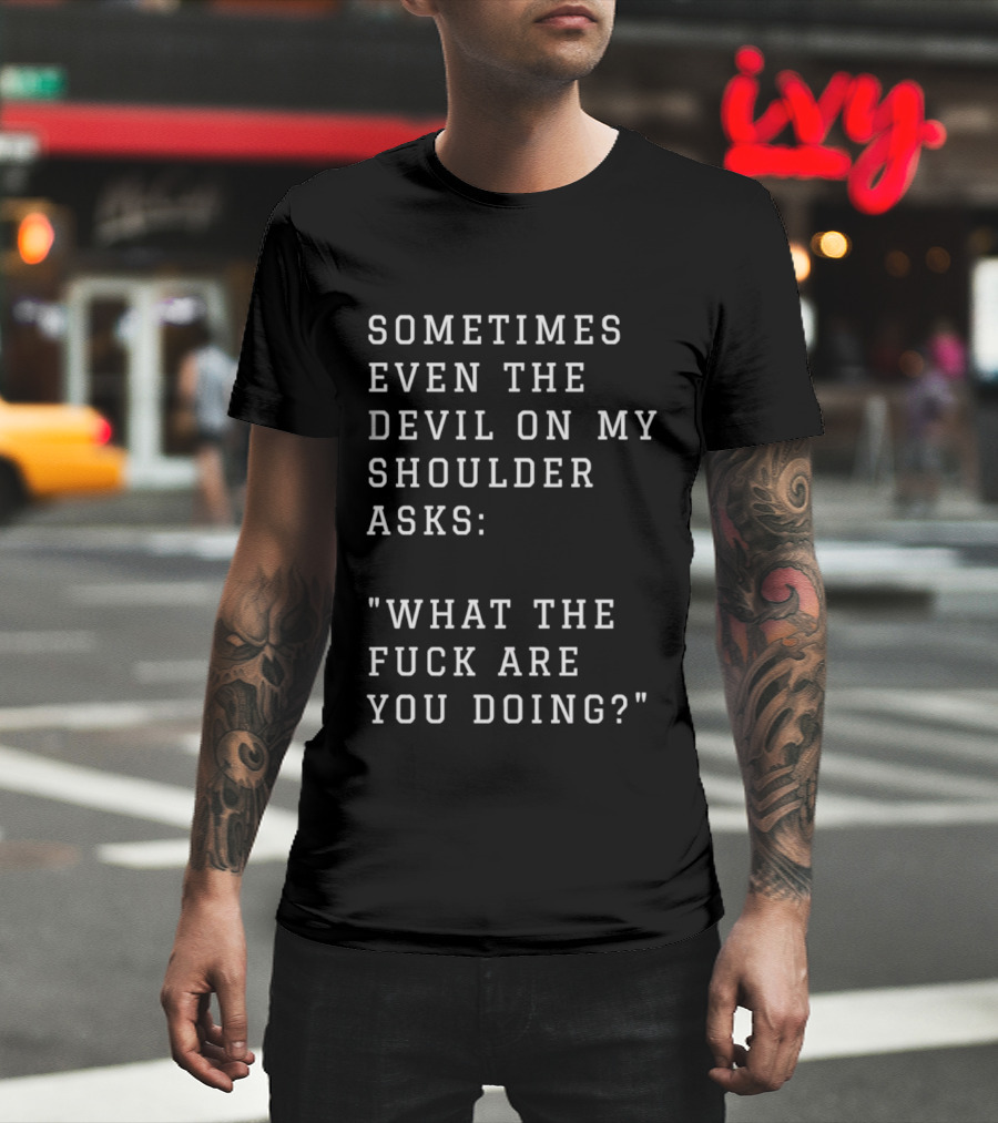 Sometimes Even The Devil On My Shoulder Asks What The Fuck Are You Doing T-Shirt