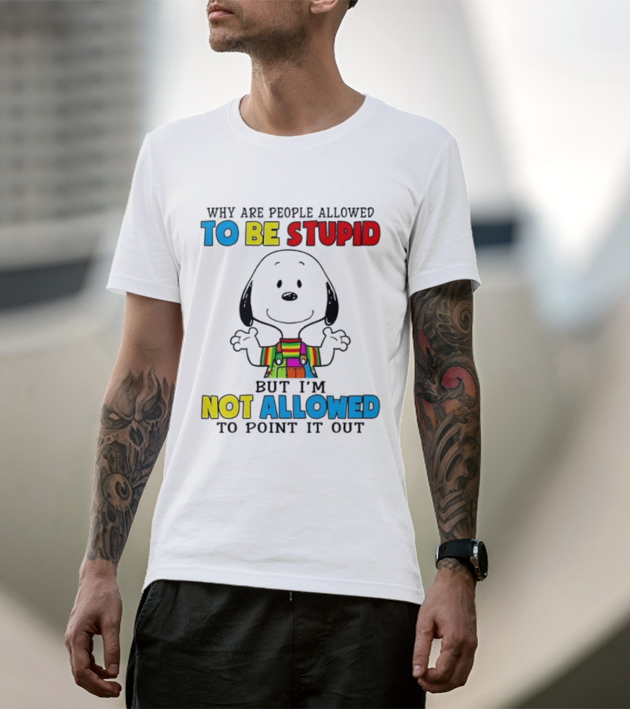 Why Are People Allowed To Be Stupid Snoopy Not Allowed To Point It Out T-Shirt