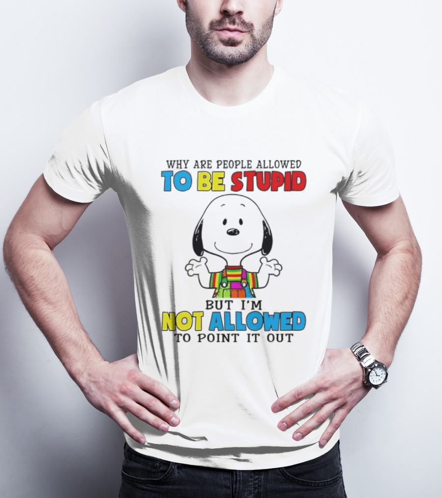 Why Are People Allowed To Be Stupid Snoopy Not Allowed To Point It Out T-Shirt