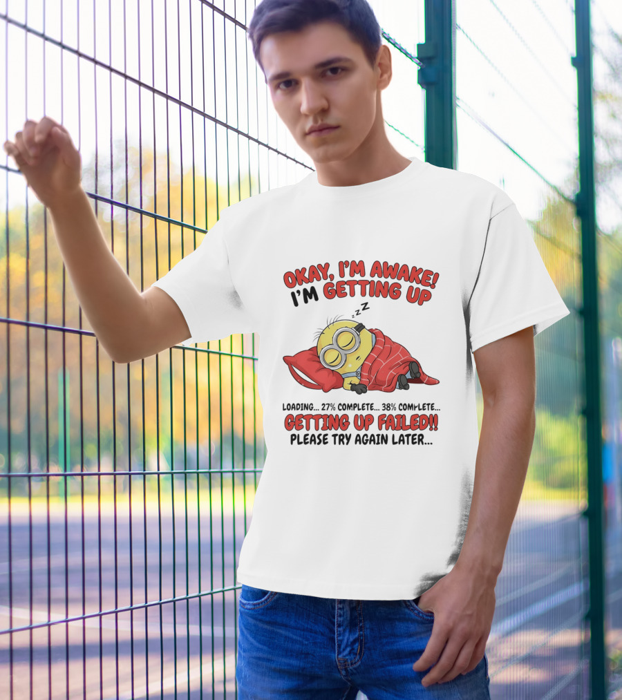 Minion Sleeping Okay I'm Awake I'm Getting Up Getting Up Failed Please Try Again Later T-Shirt