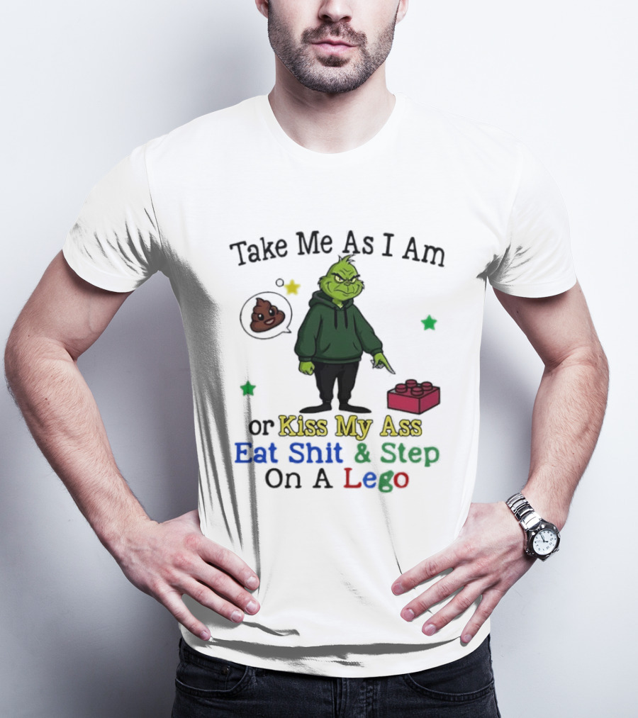 Take Me As I Am Grinch Or Kiss My Ass Eat Shit And Step On A Lego T-Shirt