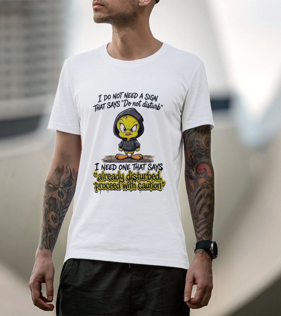 Tweety I Do Not Need A Sign That Says Do Not Disturb Already Disturbed Proceed With Caution T-Shirt
