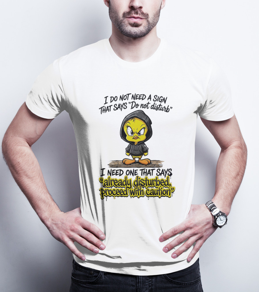 Tweety I Do Not Need A Sign That Says Do Not Disturb Already Disturbed Proceed With Caution T-Shirt