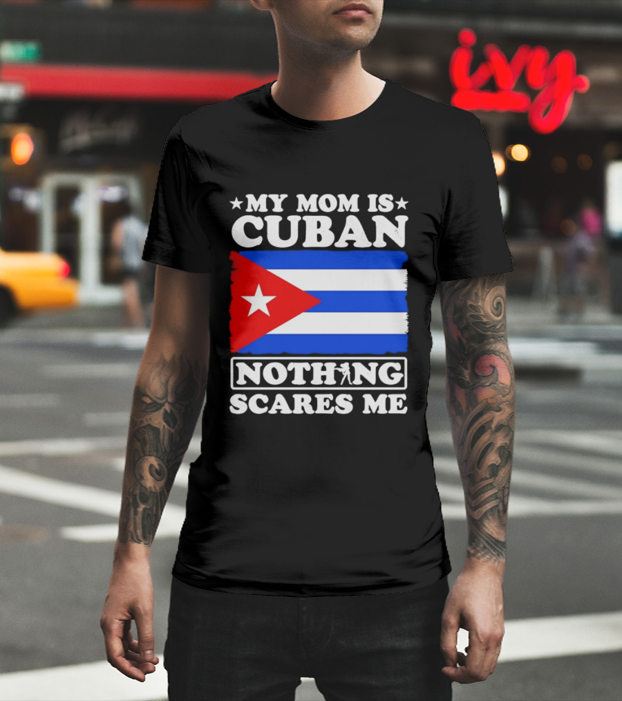 My Mom Is Cuban Cuban Flag Nothing Scares Me T-Shirt