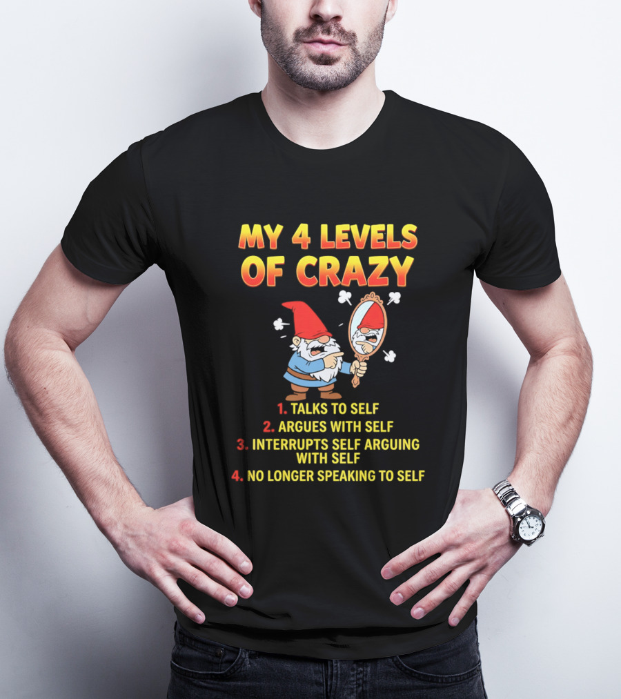 My 4 Levels Of Crazy Gnome Talks To Self Argues With Self No Longer Speaking T-Shirt