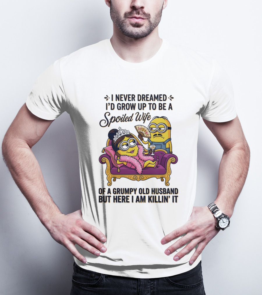 Minion Spoiled Wife I Never Dreamed I'd Grow Up Of A Grumpy Old Husband But Here I Am Killin' It T-Shirt
