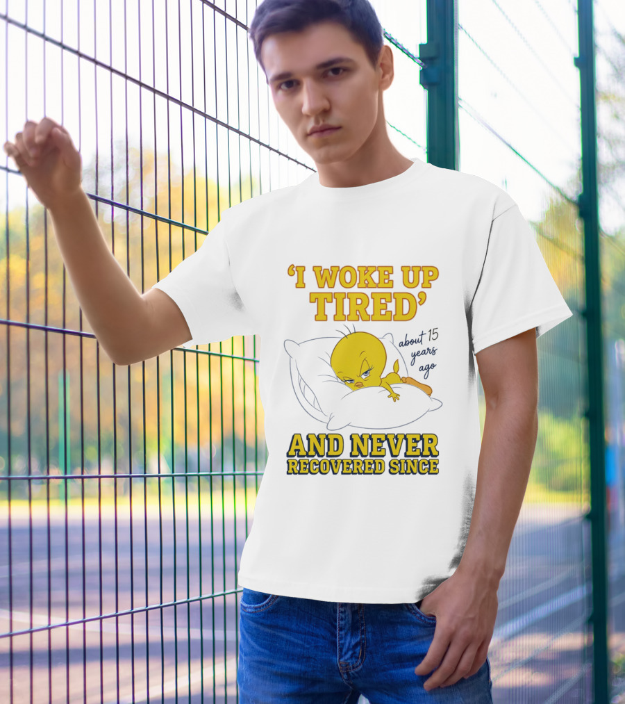 I Woke Up Tired Tweety Never Recovered Since About 15 Years Ago T-Shirt