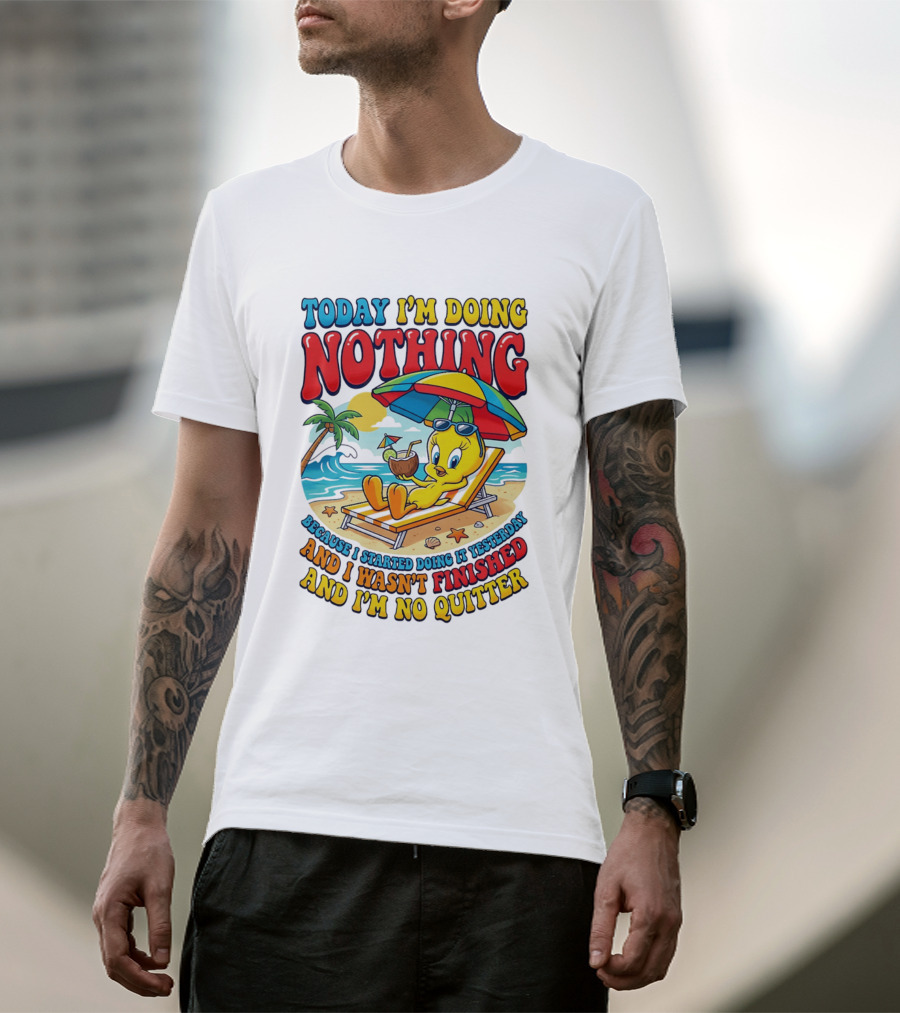 Tweety Today I'm Doing Nothing Beach Relaxation Because I Started Doing It Yesterday And I Wasn't Finished And I'm No Quitter T-Shirt